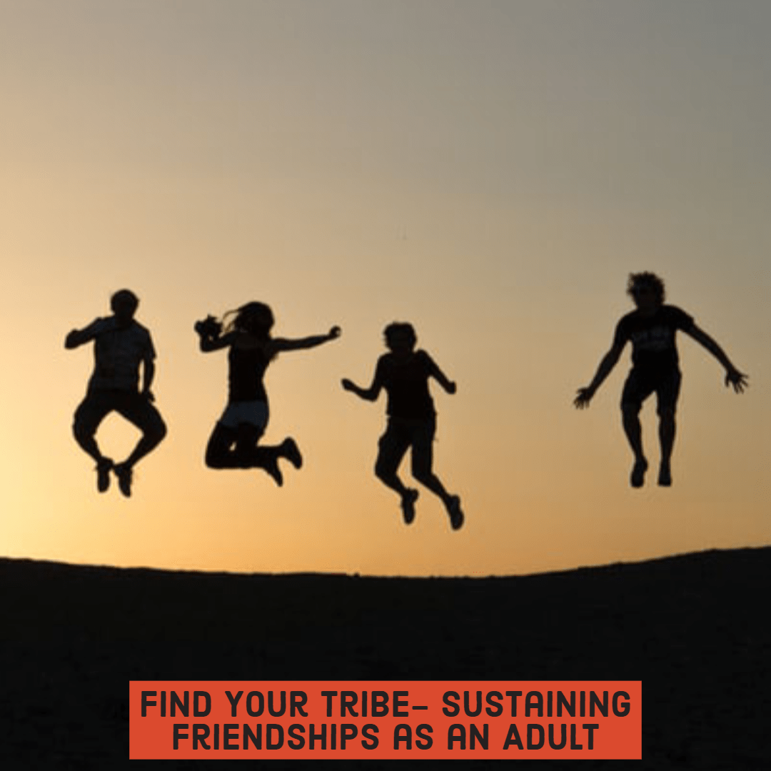 Find Your Tribe- Sustaining Adult Friendships