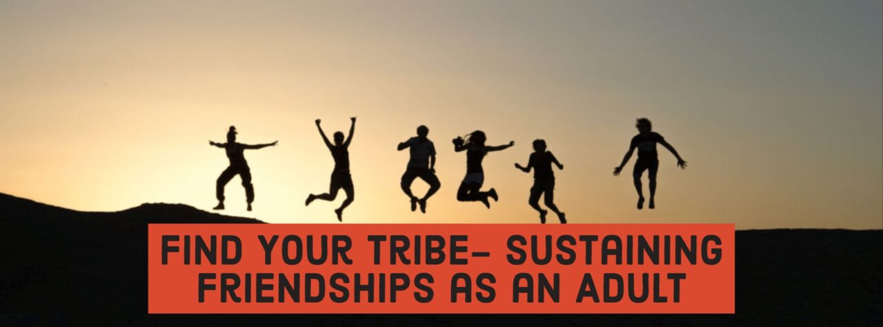 Find Your Tribe- Sustaining Adult Friendships