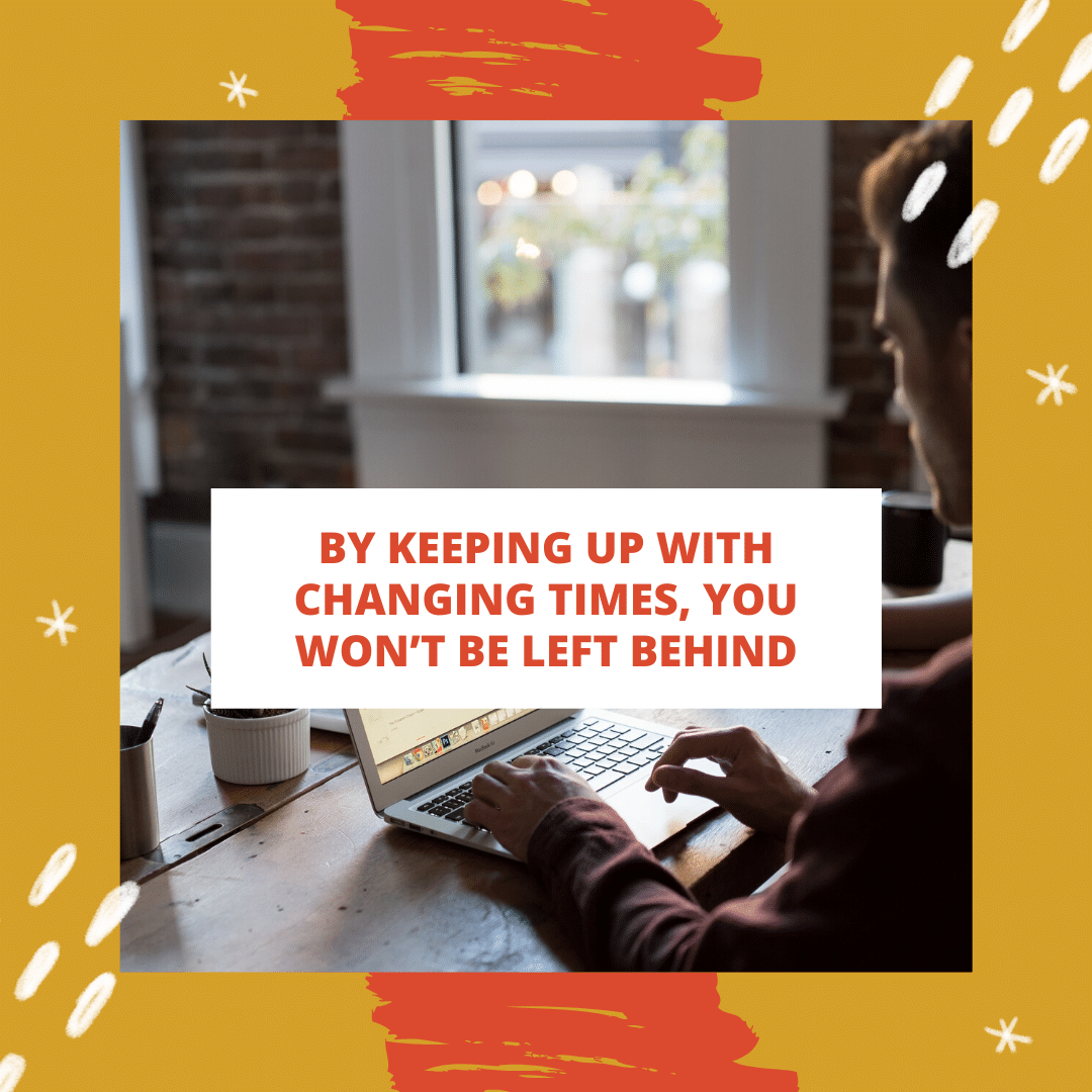 By Keeping Up With Changing Times, You Won’t Be Left Behind